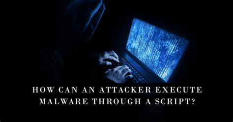 How Can An Attacker Execute Malware Through A Script 5 Safety Tips Techynerd
