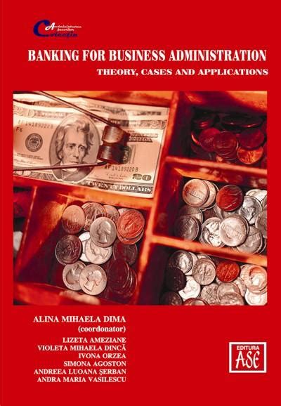 Banking For Business Administration Theory Cases And Applications Editura Ase