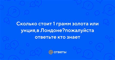 Ответы Mail: Сколько стоит 1 грамм золота или унция,в Лондоне ...