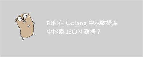 如何在 golang 中从数据库中检索 json 数据？ 叮当号