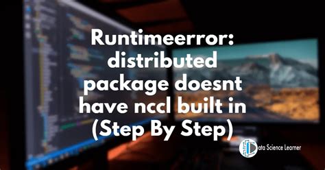 Runtimeerror Distributed Package Doesnt Have Nccl Built In Step By Step