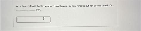 Solved An Autosomal Trait That Is Expressed In Only Males Or