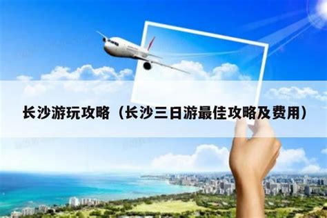 长沙游玩攻略（长沙三日游最佳攻略及费用） 旅游推荐 亲子旅游网