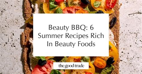 Beauty Bbq 6 Summer Recipes Rich In Beauty Foods The Good Trade