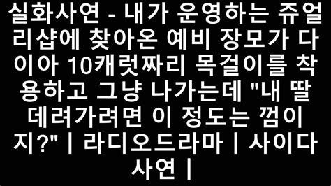 실화사연 내가 운영하는 쥬얼리샵에 찾아온 예비 장모가 다이아 10캐럿짜리 목걸이를 착용하고 그냥 나가는데 내 딸 데려가려면 이 정도는 껌이지ㅣ라디오드라마ㅣ사이다사연