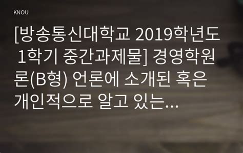 방송통신대학교 2019학년도 1학기 중간과제물 경영학원론b형 언론에 소개된 혹은 개인적으로 알고 있는 기업윤리 관련 사례를 골라 간략히 설명하고 윤리를 보는 네 가지