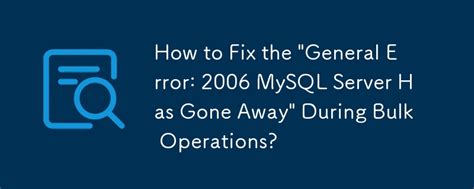 如何修復批次操作期間的「常規錯誤：2006 Mysql 伺服器已消失」？ Mysql教程 Php中文網