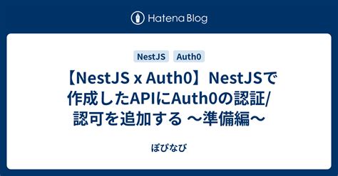 【nestjs x auth0】nestjsで作成したapiにauth0の認証 認可を追加する 〜準備編〜 ぽぴなび