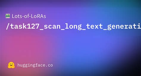 Lots Of Loras Task127 Scan Long Text Generation Action Command All