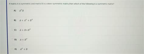Solved If Matrix A Is Symmetric And Matrix B Is A Chegg