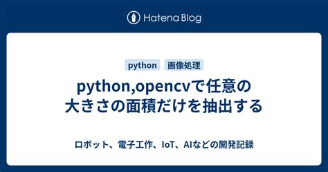 python opencvで任意の大きさの面積だけを抽出する ロボット電子工作IoTAIなどの開発記録
