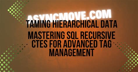 Taming Hierarchical Data Mastering Sql Recursive Ctes For Advanced Tag