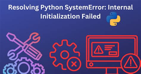 Resolving Python Systemerror Internal Initialization Failed
