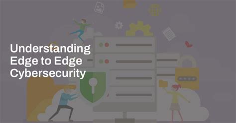 Understanding Edge To Edge Cybersecurity