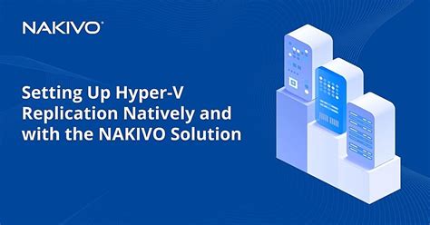 Setting Up Hyper V Replication Natively And With The Nakivo Solution Nakivo Inc Spiceworks