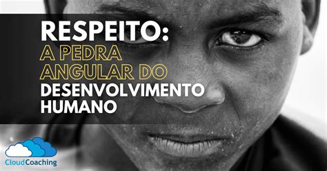 Respeito A Pedra Angular Do Desenvolvimento Humano