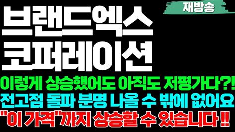 브랜드엑스코퍼레이션 주가전망 이렇게 상승했어도 아직도 저평가다 전고점 돌파 분명 나올 수 밖에 없고요 이 가격까지
