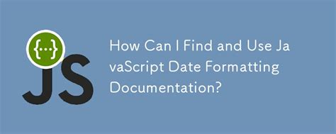 如何尋找和使用 javascript 日期格式文件？ js教程 php中文網