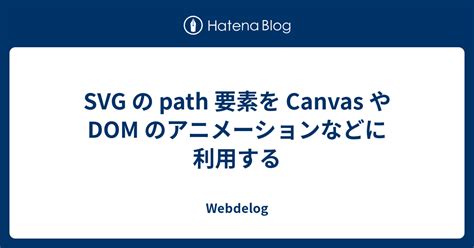 SVG の path 要素を Canvas や DOM のアニメーションなどに利用する Webdelog