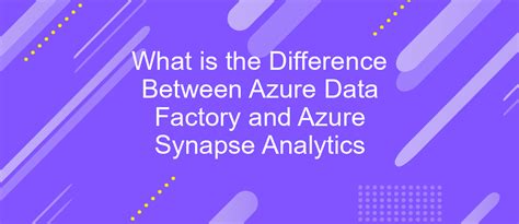 What Is The Difference Between Azure Data Factory And Azure Synapse