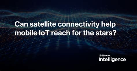 Can Satellite Connectivity Help Mobile Iot Reach For The Stars Gsma Intelligence
