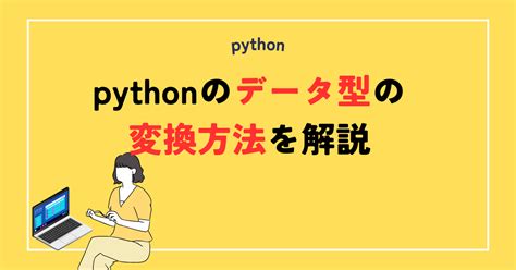 分でわかるPythonのデータの型の変換方法を解説