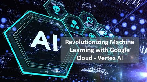 Revolutionizing Machine Learning with Google Cloud - Vertex AI