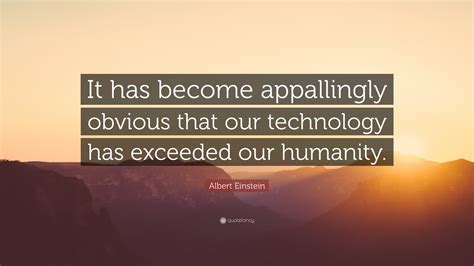 Albert Einstein Quote “it Has Become Appallingly Obvious That Our Technology Has Exceeded Our