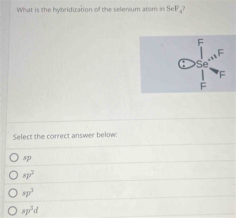 Solved What Is The Hybridization Of The Selenium Atom In Sef 4 Select The Correct Answer