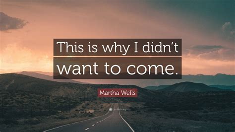 Martha Wells Quote “this Is Why I Didnt Want To Come ”