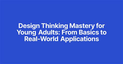 Design Thinking Mastery For Young Adults From Basics To Real World Applications