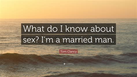 Tom Clancy Quote “what Do I Know About Sex Im A Married Man ”