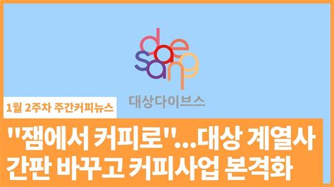 잼에서 커피로대상 계열사 간판 바꾸고 커피사업 본격화 1월 2주차 주간커피뉴스 Youtube