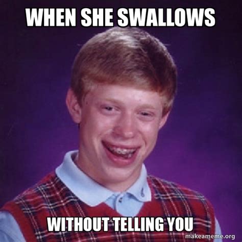 When She Swallows Without Telling You Bad Luck Brian Meme Generator
