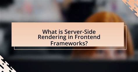 Exploring The Benefits Of Server Side Rendering In Frontend Frameworks