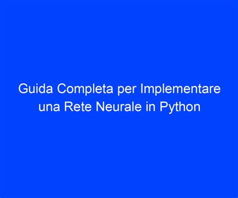 Guida Completa Per Implementare Una Rete Neurale In Python