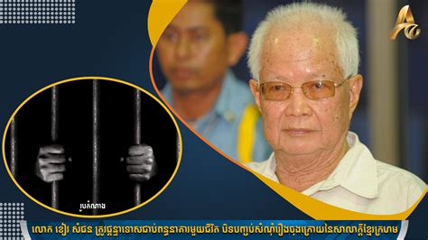 លោក ខៀវ សំផន ត្រូវផ្តន្ទាទោសជាប់ពន្ធនាគារមួយជីវិត បិទបញ្ចប់សំណុំរឿងចុងក្រោយនៃសាលាក្ដីខ្មែរក្រហម