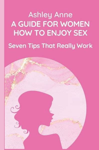 A GUIDE FOR WOMEN HOW TO ENJOY SEX Seven Tips That Really Work By Ashley Anne Paperback