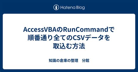 Accessvbaのruncommandで順番通り全てのcsvデータを取込む方法 知識の倉庫の整理 分館