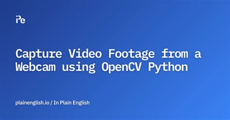 Capture Video Footage From A Webcam Using Opencv Python
