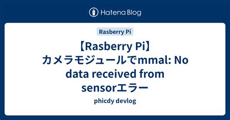 【rasberry pi】カメラモジュールでmmal no data received from sensorエラー phicdy devlog