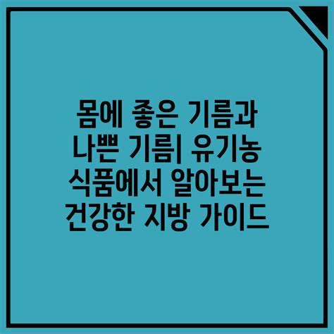 몸에 좋은 기름과 나쁜 기름 유기농 식품에서 알아보는 건강한 지방 가이드 Polob1 님의 블로그