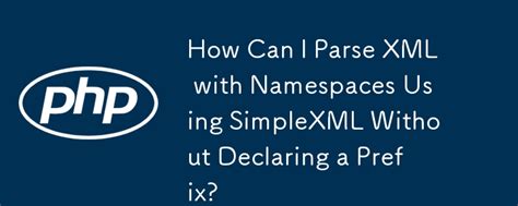 How Can I Parse Xml With Namespaces Using Simplexml Without Declaring A Prefix Php Tutorial Phpcn