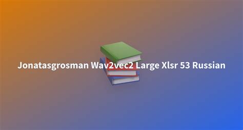 Probexujonatasgrosman Wav2vec2 Large Xlsr 53 Russian At Main