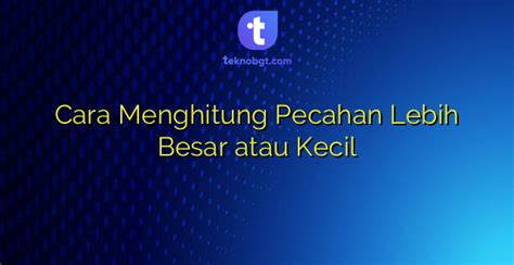 Cara Menghitung Pecahan Lebih Besar atau Kecil