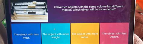 i have two objects with the same volume but different masses which