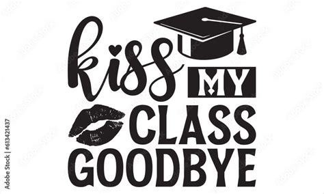 Kiss My Class Goodbye Graduation T Shirt Design Hand Drawn Lettering And Calligraphy Cutting