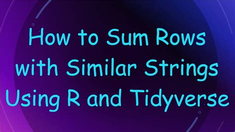 How To Sum Rows With Similar Strings Using R And Tidyverse Youtube
