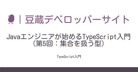 javaエンジニアが始めるtypescript入門（第5回：集合を扱う型） 豆蔵デベロッパーサイト