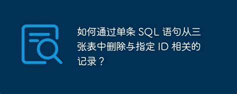 如何通过单条 Sql 语句从三张表中删除与指定 Id 相关的记录? 美云 如何通过单条 Sql 语句从三张表中删除与指定 Id 相关的记录? 美云